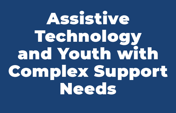 Assistive Technology and Youth with Complex Support Needs: Resources and Considerations ...